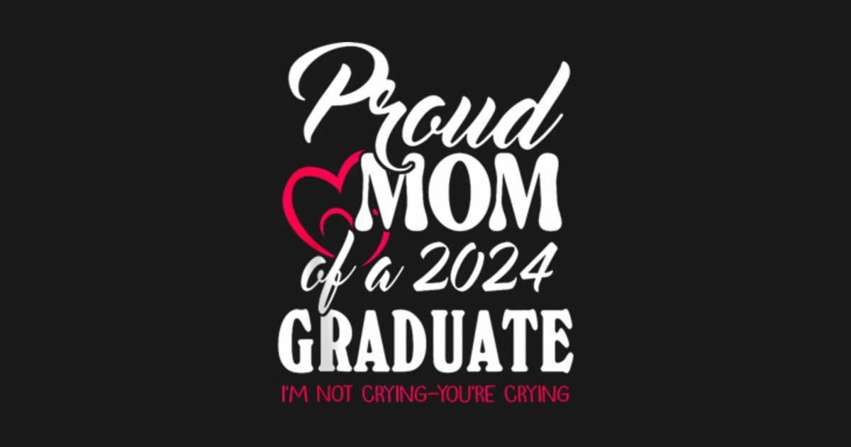 Proud Mom Of A 2024 Graduate Im Not Crying Youre Crying - Proud Mom Of ...