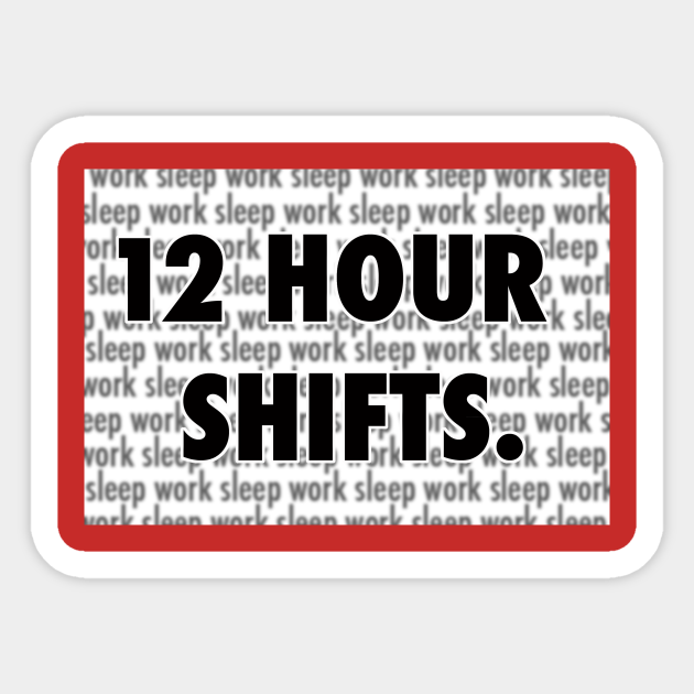 12 Hour Shifts. - 12 Hour Shift - Sticker | TeePublic