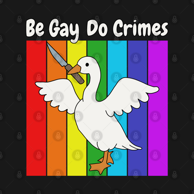 Be Gay Do Crime - Goose - Be Gay Do Crime - T-Shirt | TeePublic