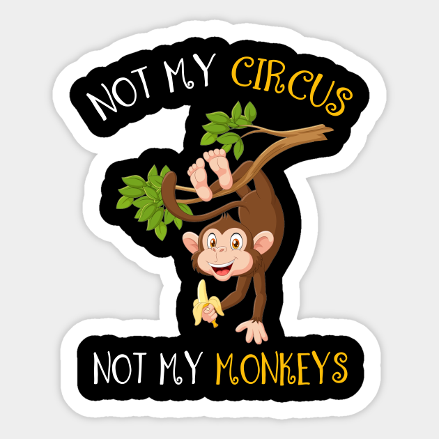 Not My Circus, Not My Monkeys Funny - Monkey - Sticker | TeePublic