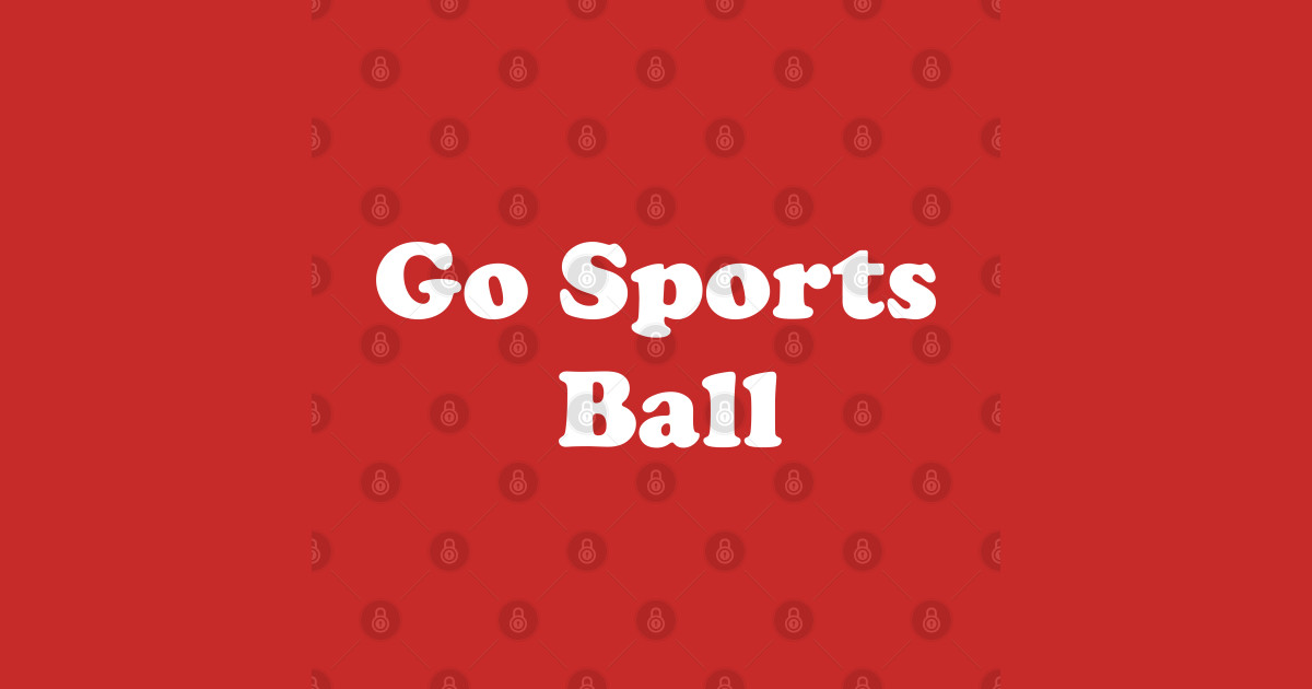 Go Sports Ball - Sports - T-Shirt | TeePublic