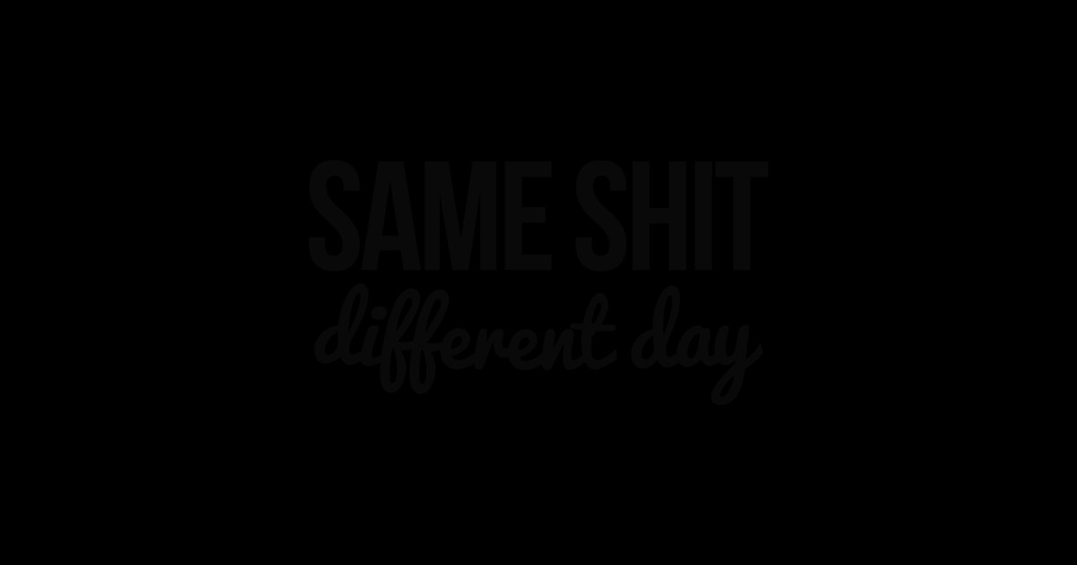 Same shit different day - Same Shit Different Day - T-Shirt | TeePublic
