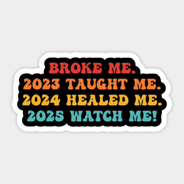 Broke Me 2023 Taught Μe 2024 Healed Μe 2025 Watch Me - Funny Quote ...