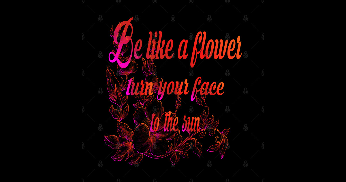 Be like a flower turn your face to the sun Flower Lovers - Flower Power ...