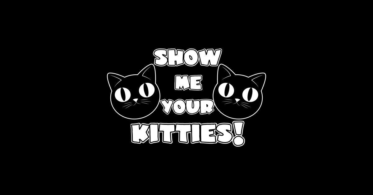 Show me your Kitties! - Cats Kitties - Posters and Art Prints | TeePublic