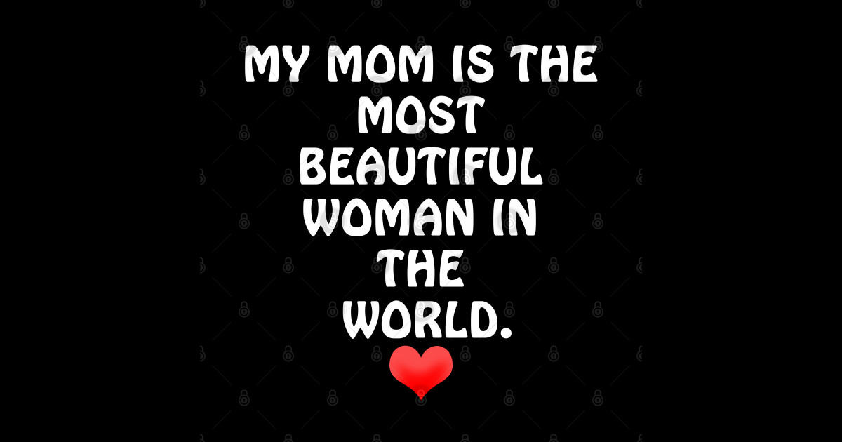 My Mom is the most Beautiful Woman in the World - I Love You Mommy - My ...