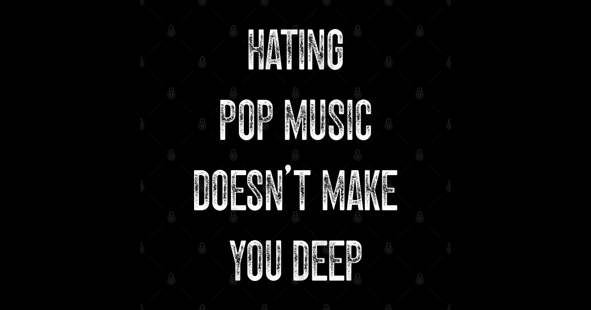 Hating Pop Music Doesn’t Make You Deep v2 - Hating Pop Music Doesnt ...