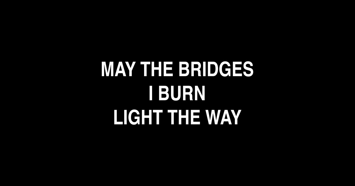 MAY THE BRIDGES I BURN LIGHT THE WAY - May The Bridges I Burn Light The ...