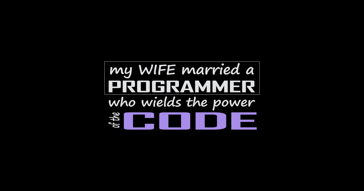 my wife married a programmer who wields the power of the code ...