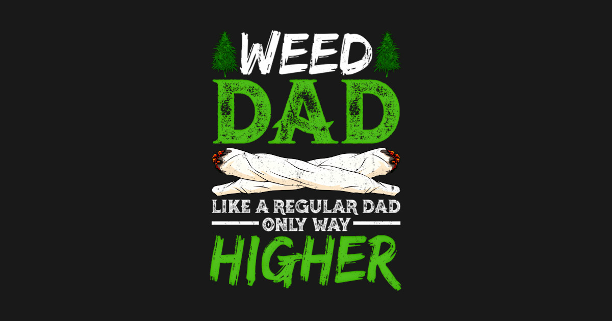 Weed Dad Like A Regular Dad Only Way Higher Marijuana Daddy - Weed Dad ...