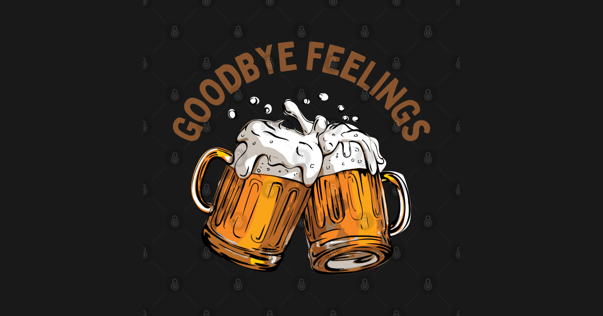 Goodbye Feelings Beer - Beer Sayings - T-Shirt | TeePublic