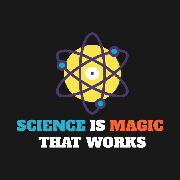 Science is Magic that Works - Science - T-Shirt | TeePublic