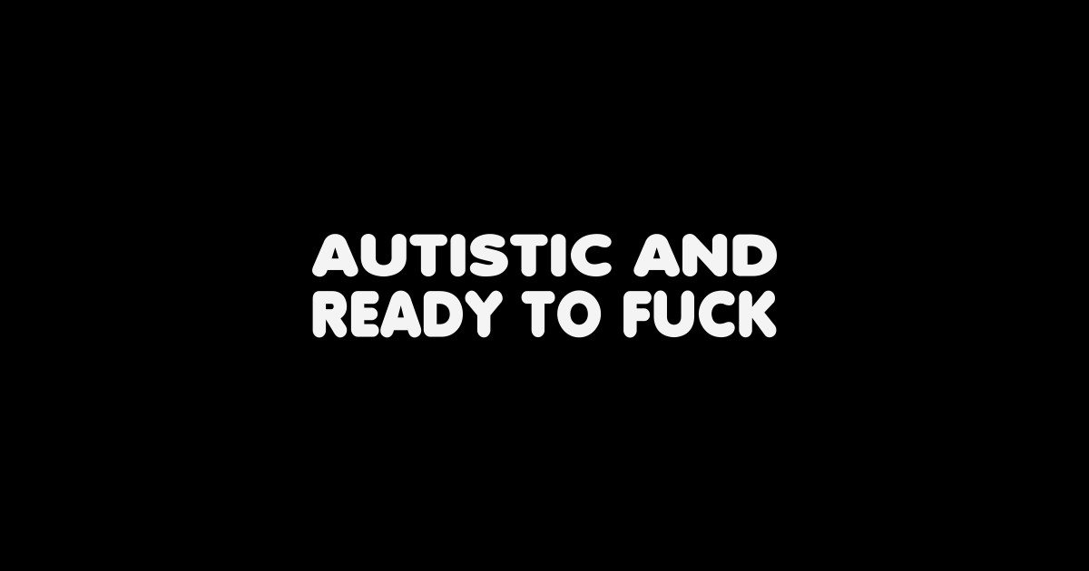 Autistic And Ready To Fuck - Autistic And Ready To Fuck - Sticker ...