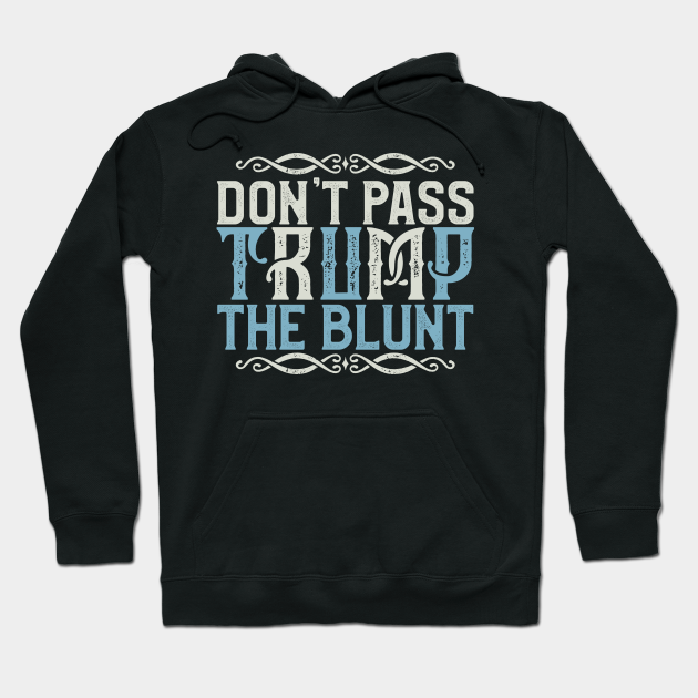 dont pass trump the blunt - Dont Pass - Hoodie | TeePublic