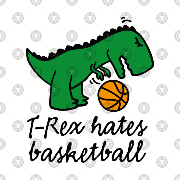 T-Rex hates basketball basketball dinosaur ball player - Basketball ...