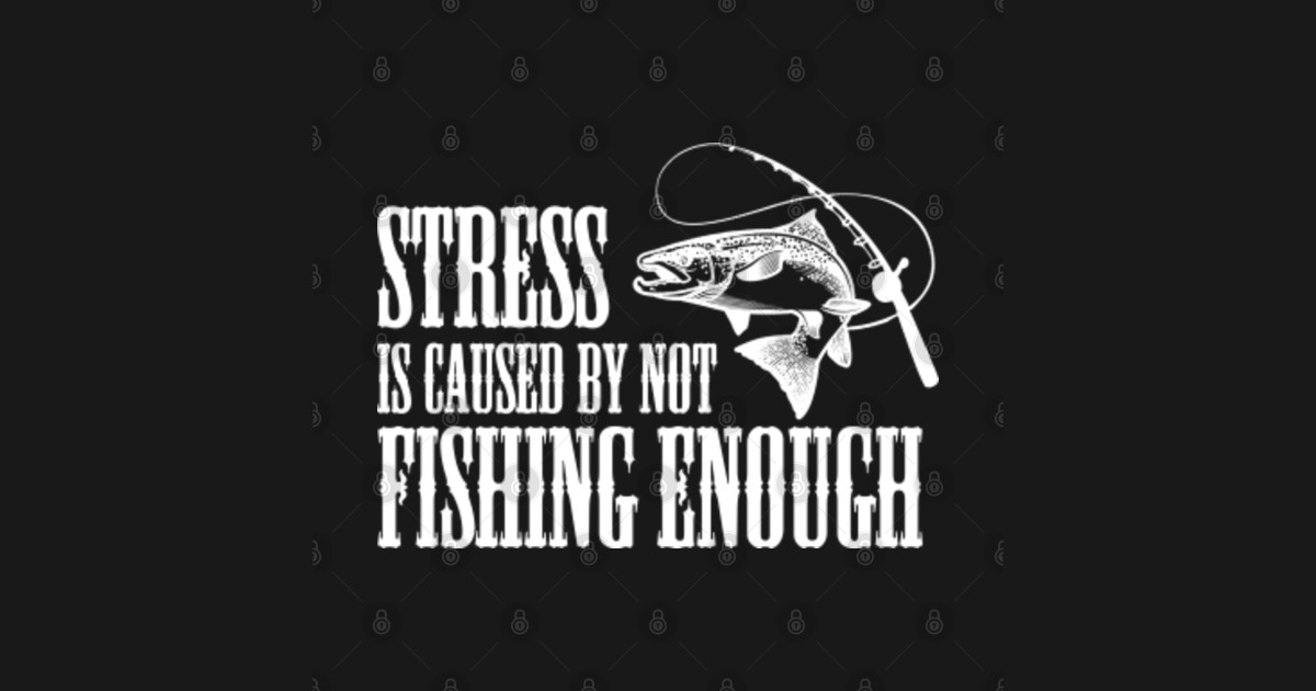 Stress is caused by not fishing enough - Fishing Lover - T-Shirt ...