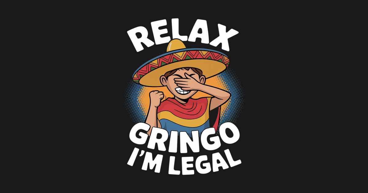 Relax Gringo Im Legal - Relax Gringo Im Legal - T-Shirt | TeePublic