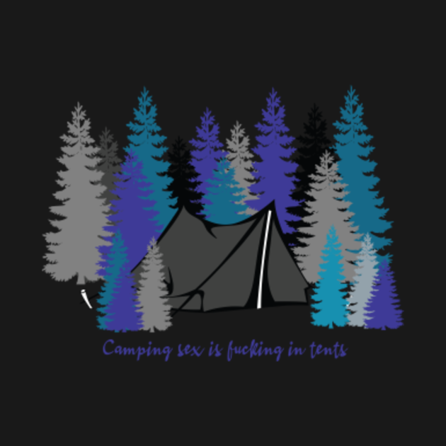 Camping Sex Is Fucking In Tents Camping Sex Is Fucking In Tents T Shirt Teepublic