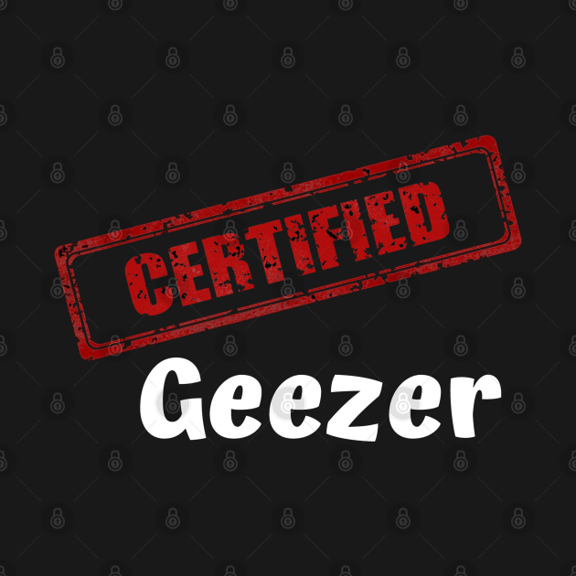 Certified Geezer - Geezer - T-Shirt | TeePublic