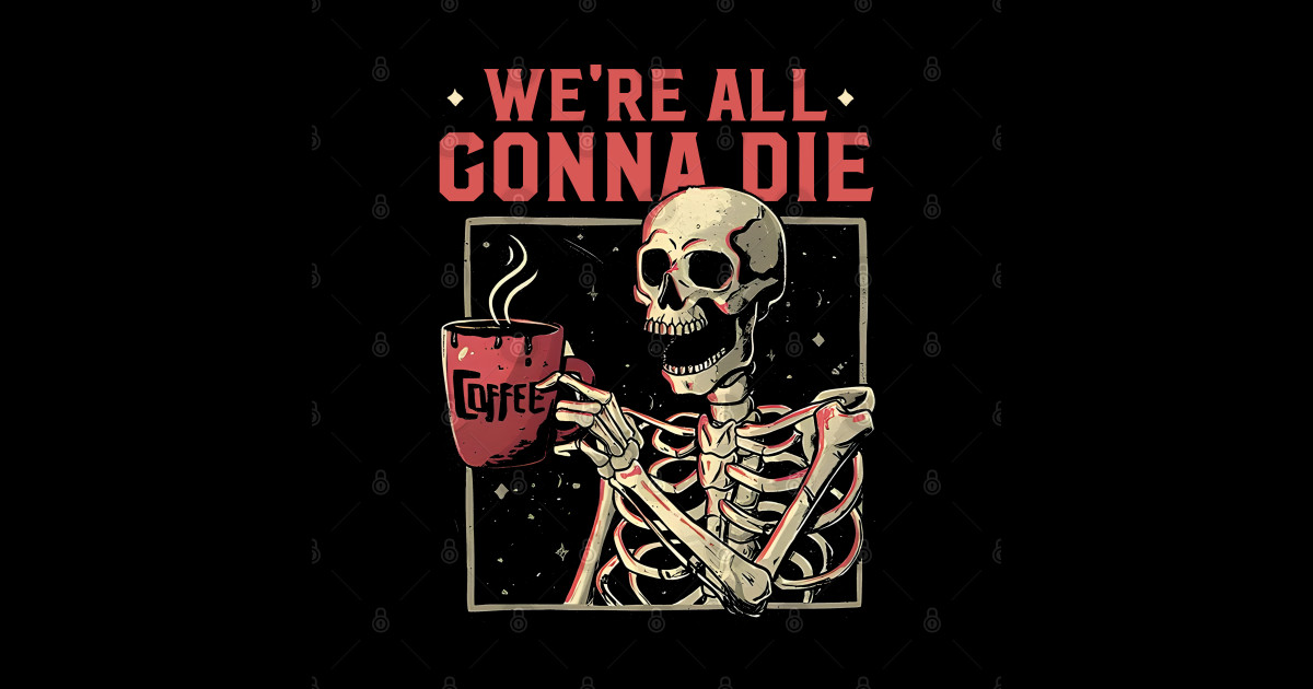 We're All Gonna Die Funny Skeleton Meme Humorous Sarcastic - Were All ...