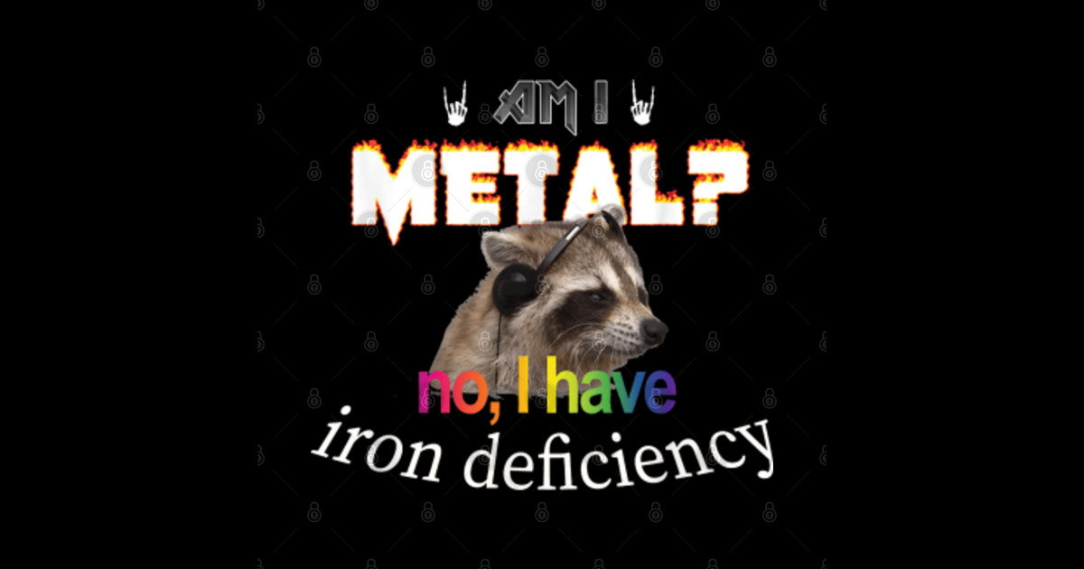 Am I Metal No I Have Iron Deficiency Meme - Am I Metal No I Have Iron ...