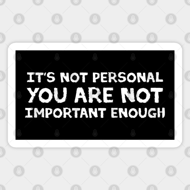 It's not personal, you are not important enough. - Bitchy - Magnet ...
