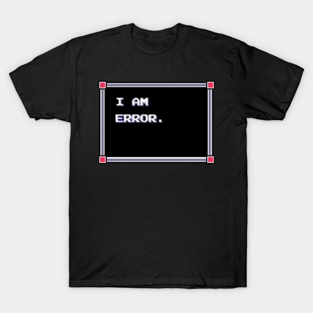 I AM ERROR - Video Games - T-Shirt | TeePublic