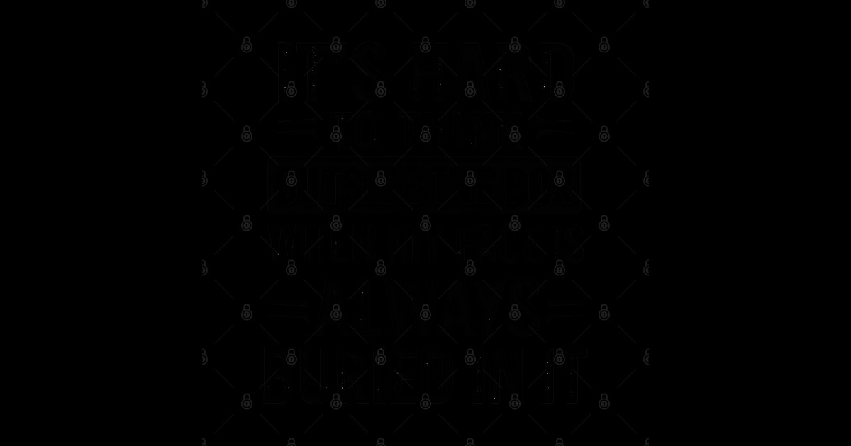 It’s Hard to Think Outside The Box When My Face is Always - Funny Its ...