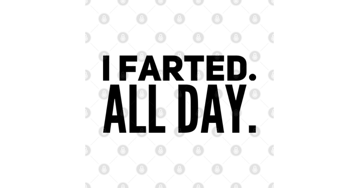 I Farted. All Day. - Fart Joke - T-Shirt | TeePublic