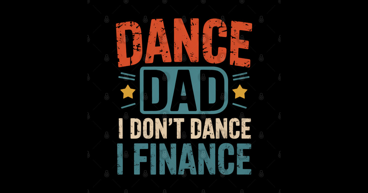 Dance Dad I Don't Dance I Finance Dancing Daddy Funny Saying - Dance ...