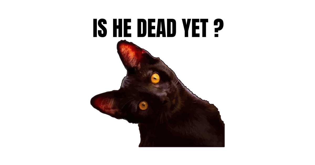 is he dead yet ? - Is He Dead Yet - T-Shirt | TeePublic