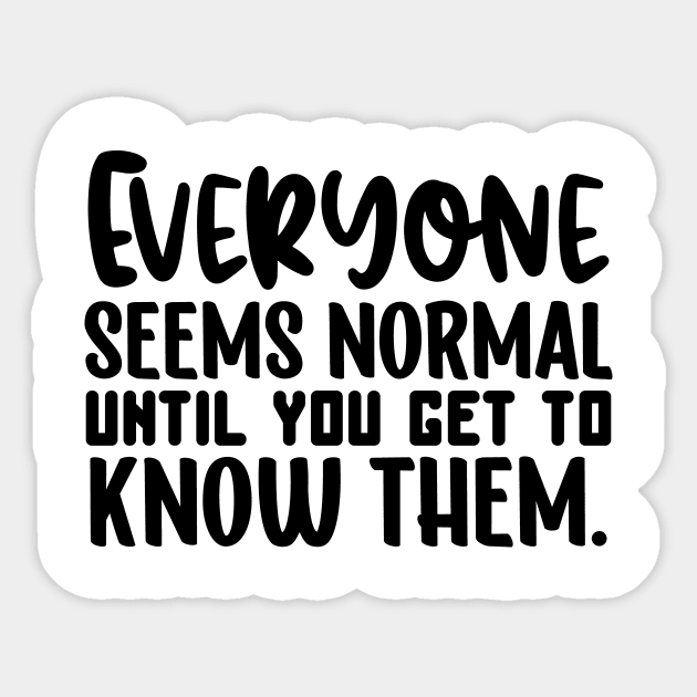 Everyone Seems Normal Until You Get To Know Them - Sarcastic Saying ...