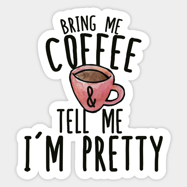 Bring me Coffee and tell me I'm Pretty - Coffee - Sticker | TeePublic