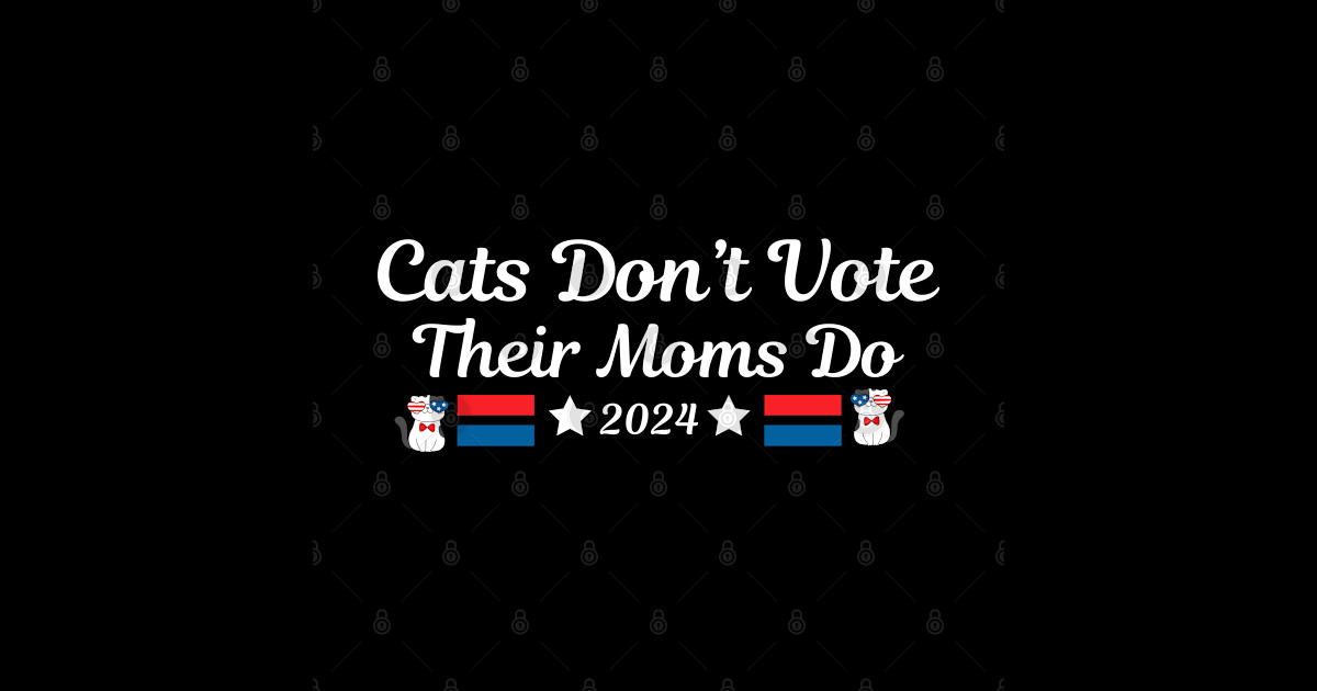 Cats Don't Vote But Their Moms Do President 2024 Election - Cat Ladies ...