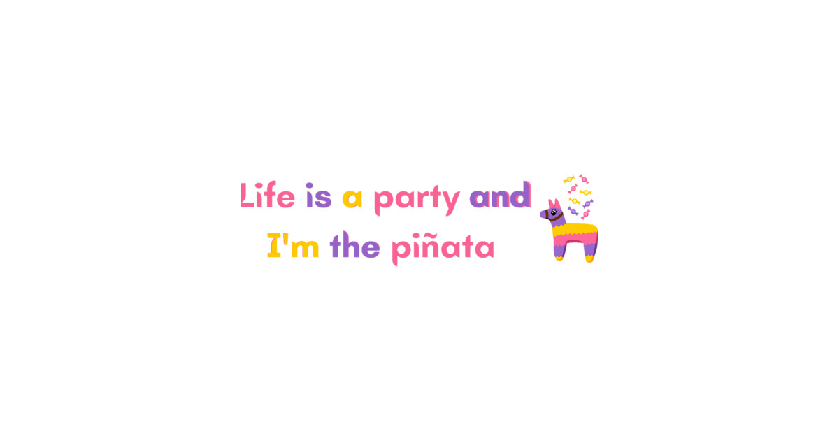 Life is a party and I'm the pinata - Meme - Life Is A Party And Im The ...
