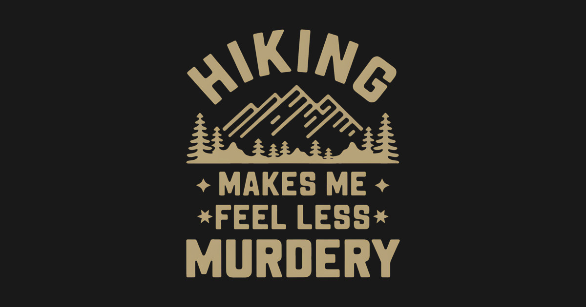 Hiking Makes Me Feel Less Murdery This is My Hiking - Hiking Makes Me ...
