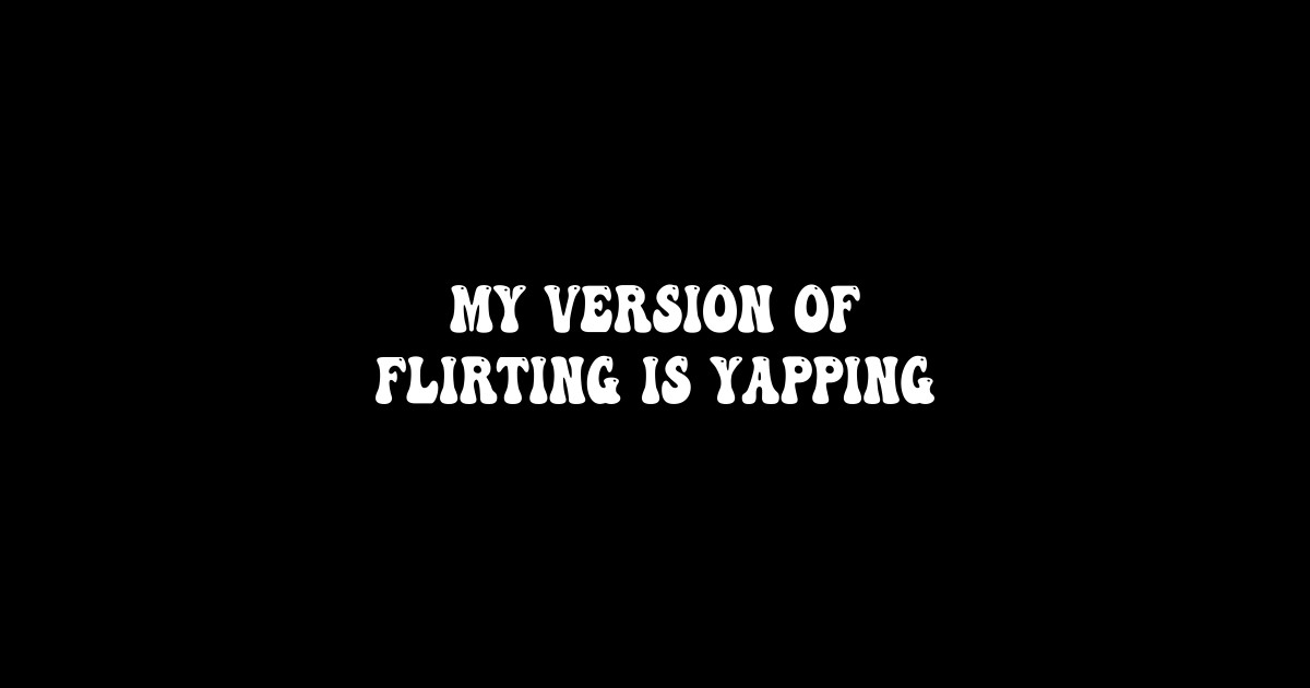 My Version Of Flirting Is Yapping - Funny Quote - Sticker | TeePublic