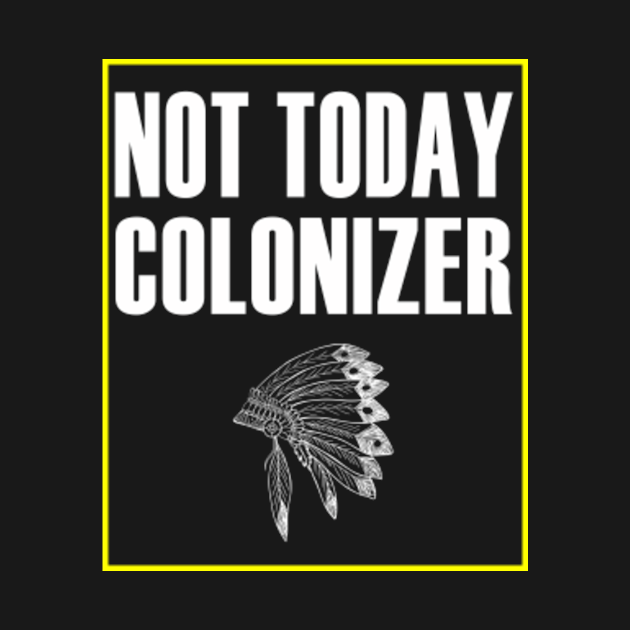 not today colonizer | native american - Not Today Colonizer Native ... not today colonizer | native american - Not Today Colonizer Native ...