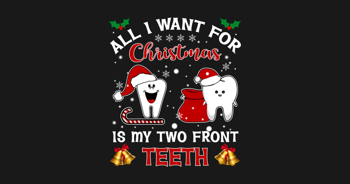 All I Want For Christmas Is My Two Front Teeth - Teeth - T-Shirt ...