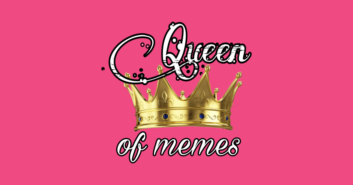 Queen of Memes - Queen Memes - T-Shirt | TeePublic