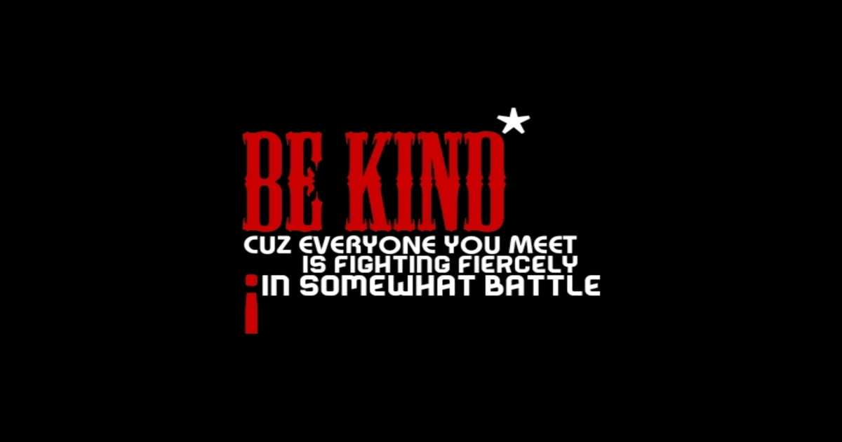 Be kind cuz everyone you meet is fighting fiercely in somewhat battle ...