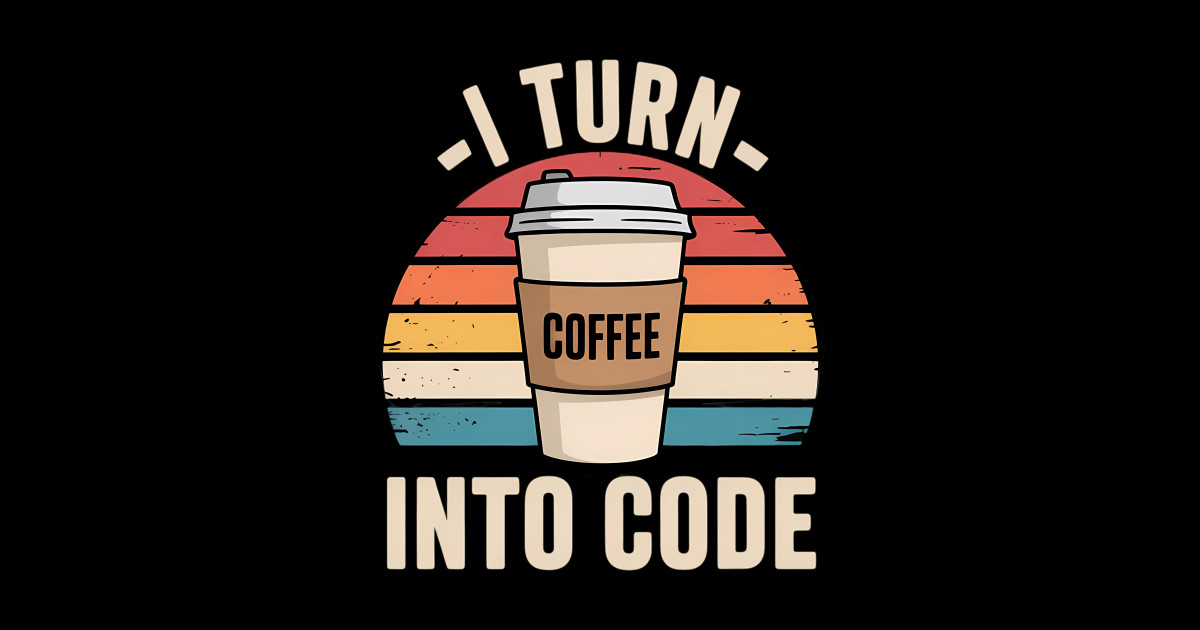 I Turn Coffee Into Code Funny Coding Developer - Funny Coding Developer ...