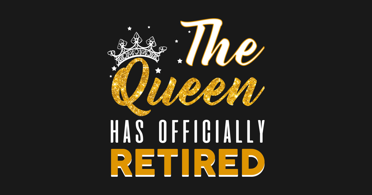 The Queen Has Officially Retired Tshirt Funny Retirement Gift ...