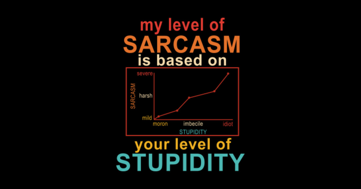 My Level Of Sarcasm Is Based On Your Level Of Stupidity - Sarcasm ...
