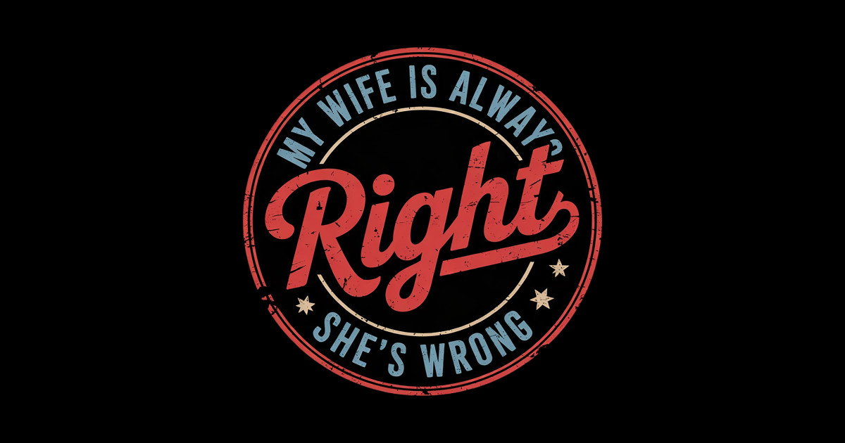 My Wife Is Always Right - Even When She's Wrong - My Wife Is Always ...