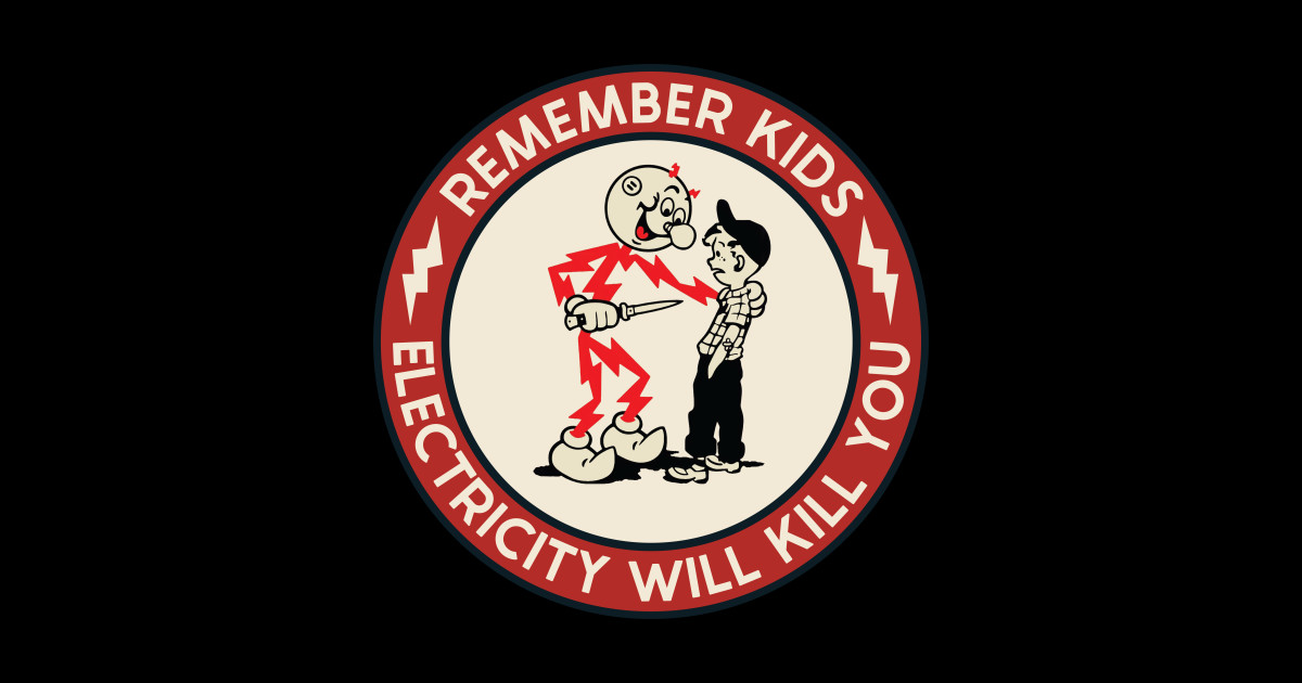 Remember Kids Electricity Will Kill You - Electricity Will Kill You ...
