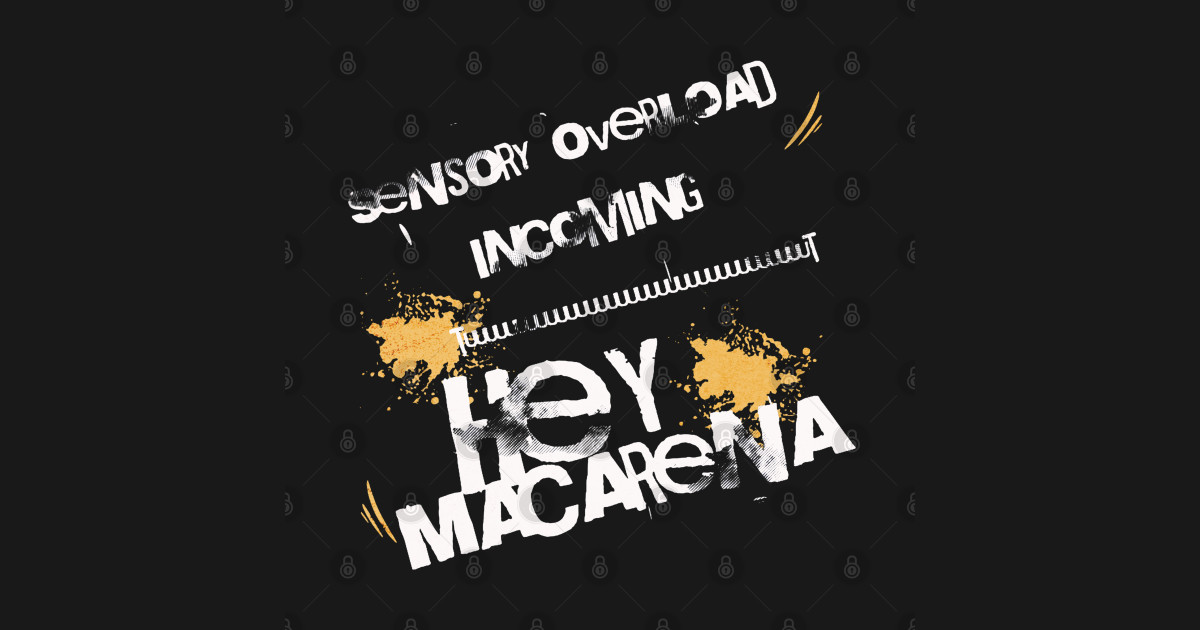 Sensory overload incoming, Hey Macarena - Sensory Overload - T-Shirt ...