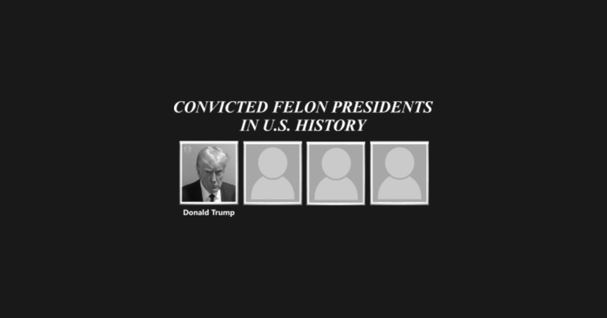 Convicted Felon Presidents In US History - Convicted Felon - T-Shirt ...