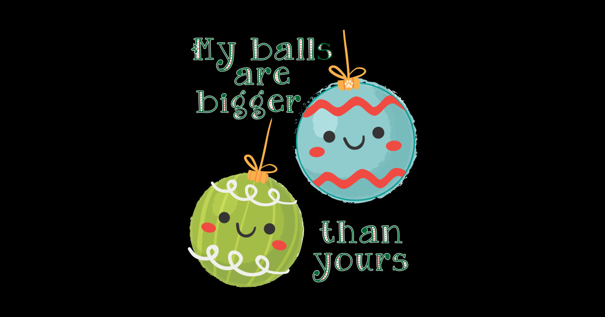 My Balls Are Bigger Than Yours Christmas Ornaments Posters And Art