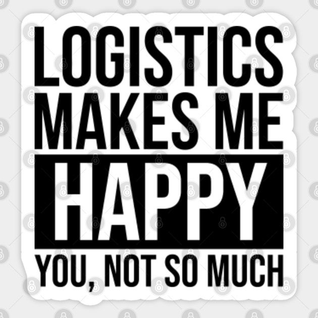 Awesome And Funny Logistics Logistician Logistic Makes Me Happy You Not ...